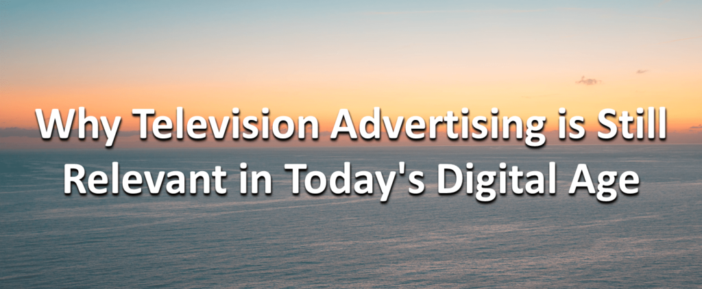 Why Television Advertising is Still Relevant in Today’s Digital Age ...